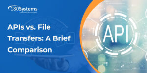 APIs vs. File Transfers: A Brief Comparison - 180Systems
